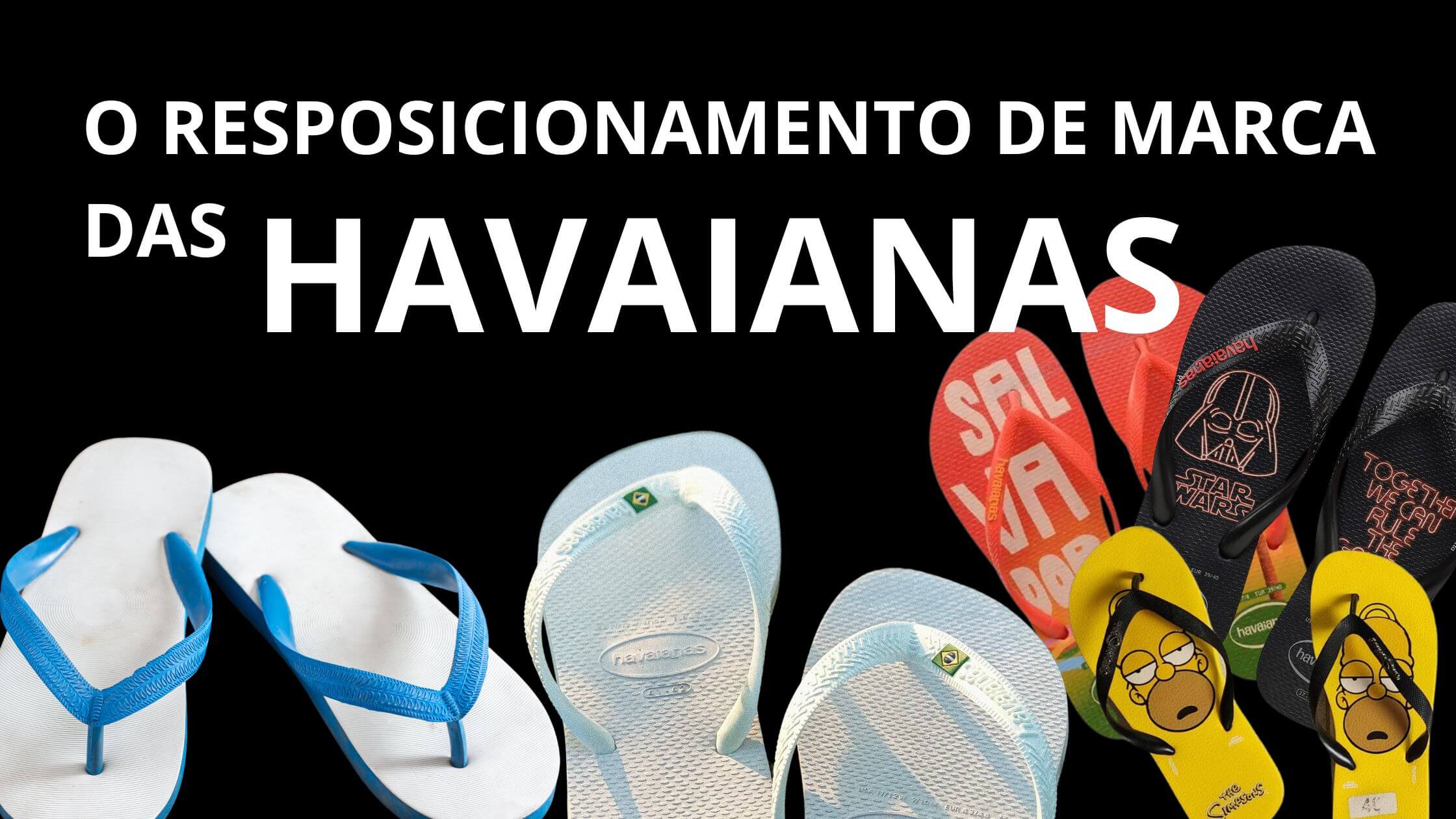 Uma chinelada! O reposicionamento de marca da Havaianas.